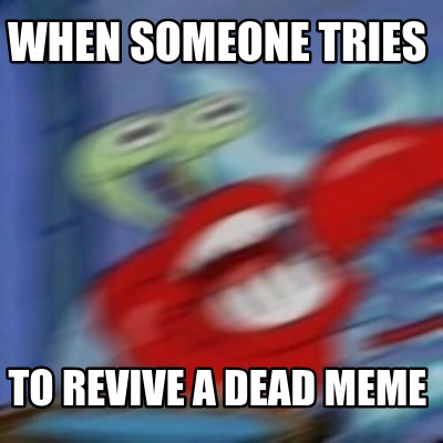 Meme Creator - Funny When someone tries to revive a dead meme Meme ...