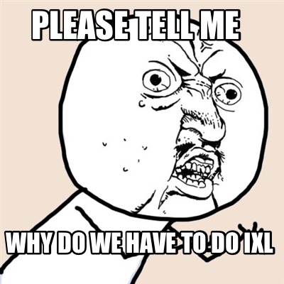 Meme Creator - Funny Please tell me Why do we have to do IXL Meme ...