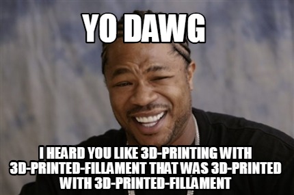 Meme Creator - Funny Yo DAWG i heard you like 3d-printing with 3d ...