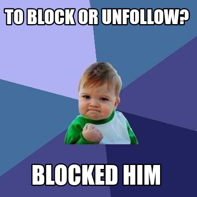 Meme Creator - Funny To block or unfollow? BLOCKED HIM Meme Generator ...