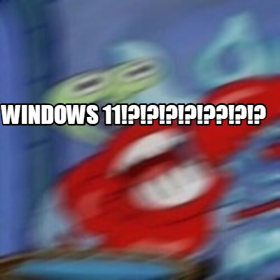 Meme Creator - Funny WINDOWS 11!?!?!?!?!??!?!? Meme Generator at ...