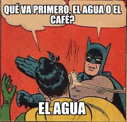Meme Creator - Funny Qué va primero, el agua o el café? El agua Meme ...