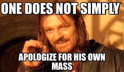 Meme Creator - Funny one does not simply apologize for his own mass ...