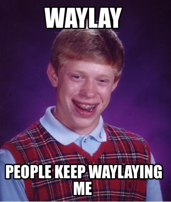 Meme Creator - Funny Waylay People Keep waylaying me Meme Generator at ...