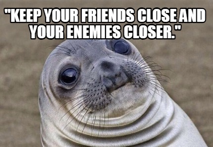 Meme Creator - Funny "Keep your friends close and your enemies closer ...