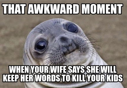 Meme Creator - Funny That awkward moment When your wife says she will ...