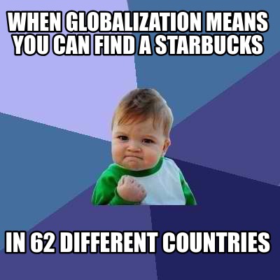 Meme Creator - Funny When globalization means you can find a starbucks ...