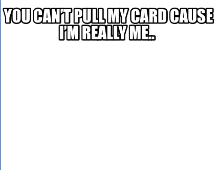 Meme Creator - Funny You can’t pull my card cause I’m really me.. Meme ...