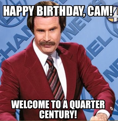 Meme Creator - Funny Happy Birthday, Cam! Welcome to a quarter century ...