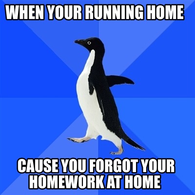 Meme Creator - Funny when your running home cause you forgot your ...
