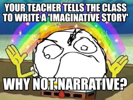 Meme Creator - Funny Your teacher tells the class to write a ...