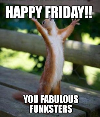 Meme Creator - Funny Happy friday!! You fabulous funksters Meme ...