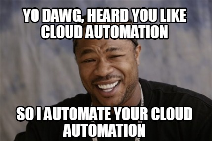Meme Creator - Funny Yo dawg, Heard you like cloud automation So i ...