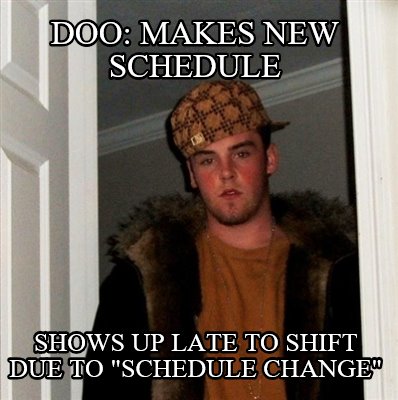 Meme Creator - Funny DOO: Makes new schedule Shows up late to shift due ...