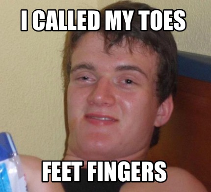 Meme Creator - Funny I called my toes Feet fingers Meme Generator at ...