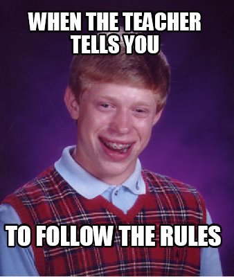 Meme Creator - Funny when the teacher tells you to follow the rules ...