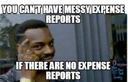 Meme Creator - Funny You can't have messy expense reports If there are ...