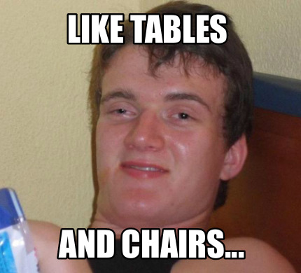 Meme Creator - Funny Like tables And chairs... Meme Generator at ...