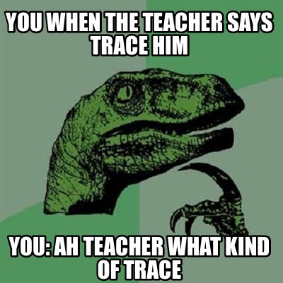 Meme Creator - Funny You when the teacher says trace him You: Ah ...