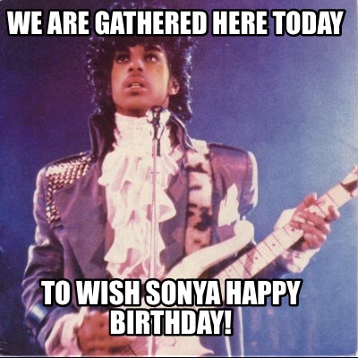 Meme Creator - Funny We are gathered here today To wish Sonya Happy ...
