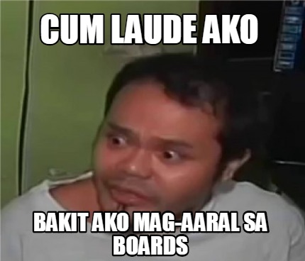 Meme Creator - Funny CUM LAUDE AKO BAKIT AKO MAG-AARAL SA BOARDS Meme ...