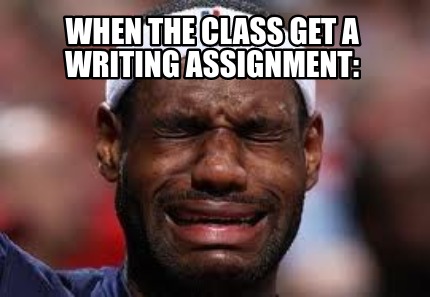 Meme Creator - Funny When the class get a writing assignment: Meme ...