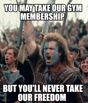 Meme Creator - Funny You may take our gym membership But you'll never ...