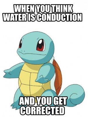 Meme Creator - Funny when you think water is conduction and you get ...