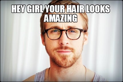 Meme Creator - Funny Hey girl your hair looks amazing Meme Generator at ...
