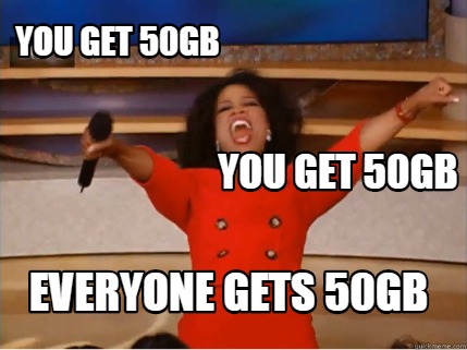 Meme Creator - Funny YOU GET 50GB EVERYONE GETS 50GB YOU GET 50GB Meme ...