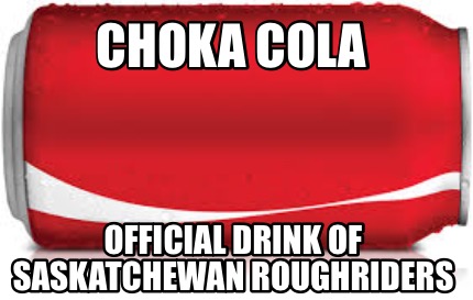 Meme Creator - Funny Choka cola Official drink of Saskatchewan ...