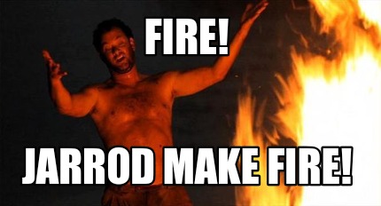 Meme Creator - Funny Fire! Jarrod make Fire! Meme Generator at ...
