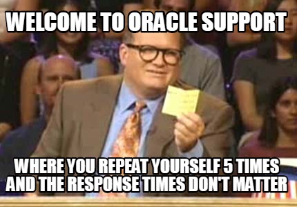 Meme Creator - Funny Welcome to Oracle Support Where you repeat ...