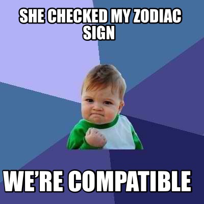 Meme Creator - Funny She checked my zodiac sign We’re compatible Meme ...
