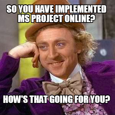 Meme Creator - Funny So you have implemented MS Project online? How's ...