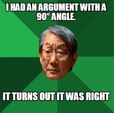 Meme Creator - Funny I had an argument with a 90° angle. It turns out ...