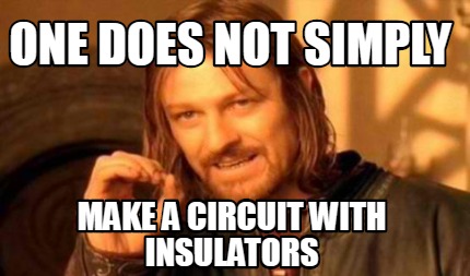 Meme Creator - Funny one does not simply make a circuit with insulators ...