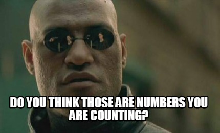 Meme Creator - Funny do you think those are numbers you are counting ...