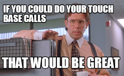Meme Creator - Funny If you could do your touch base calls That would ...