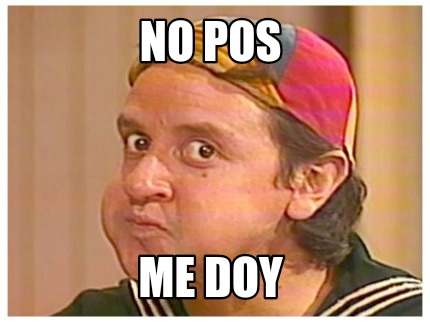 Meme Creator - Funny NO POS ME DOY Meme Generator at MemeCreator.org!
