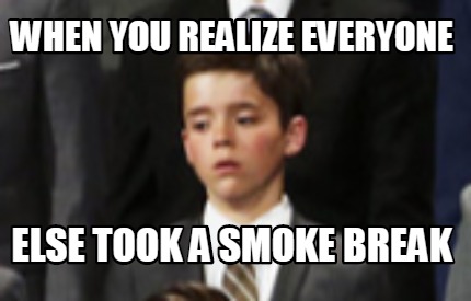 Smoke Breaks Memes Meme Creator I See You Your Sign Here But I Also