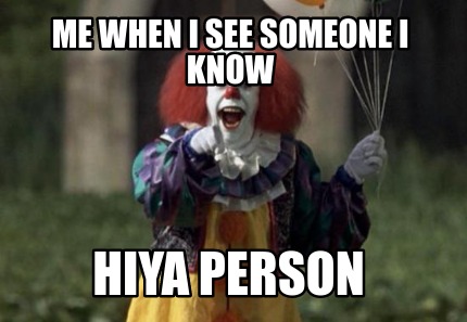 Meme Creator - Funny Me when i see someone i know hiya person Meme ...