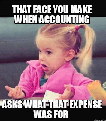 Meme Creator - Funny that face you make when accounting asks what that ...