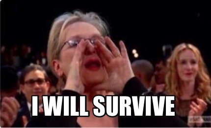 Meme Creator - Funny I WILL SURVIVE Meme Generator at MemeCreator.org!