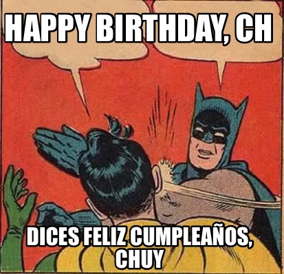 Meme Creator - Funny Happy Birthday, Ch dices Feliz Cumpleaños, Chuy ...