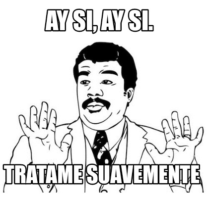 Meme Creator - Funny Ay si, ay si. Tratame suavemente Meme Generator at ...
