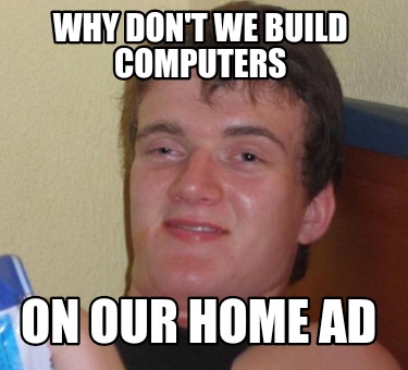Meme Creator - Funny Why don't we build computers On our home AD Meme ...
