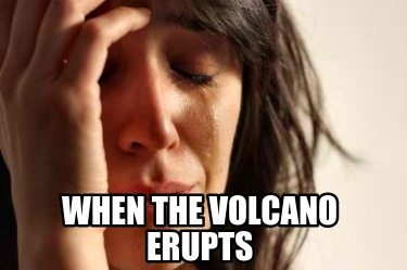 Meme Creator - Funny When the volcano erupts Meme Generator at ...