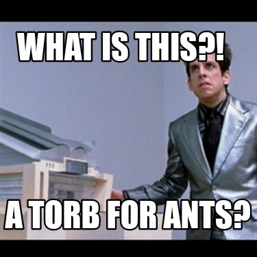 Meme Creator - Funny What is this?! A TORB for ants? Meme Generator at ...