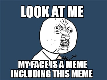 Meme Creator - Funny look at me my face is a meme including this meme ...